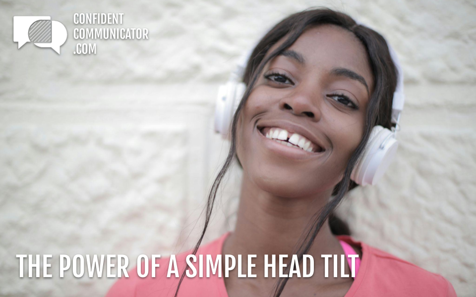 The power of a simple head tilt — Confident Communicators, LLC