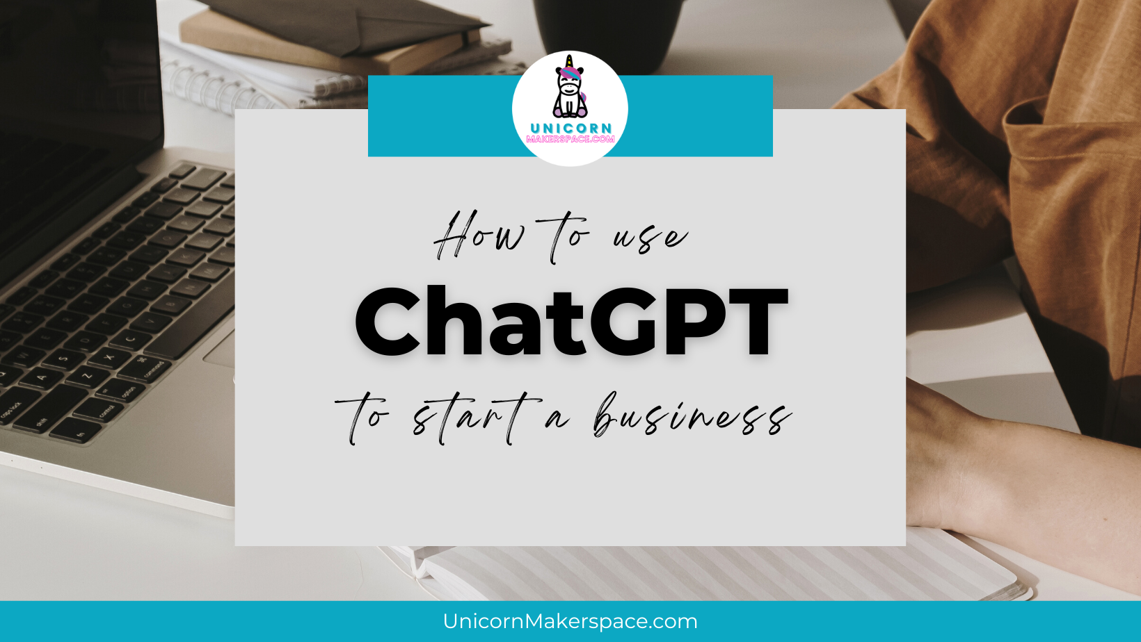 How to Use Chat GPT to Start a Business — Unicorn Makerspace