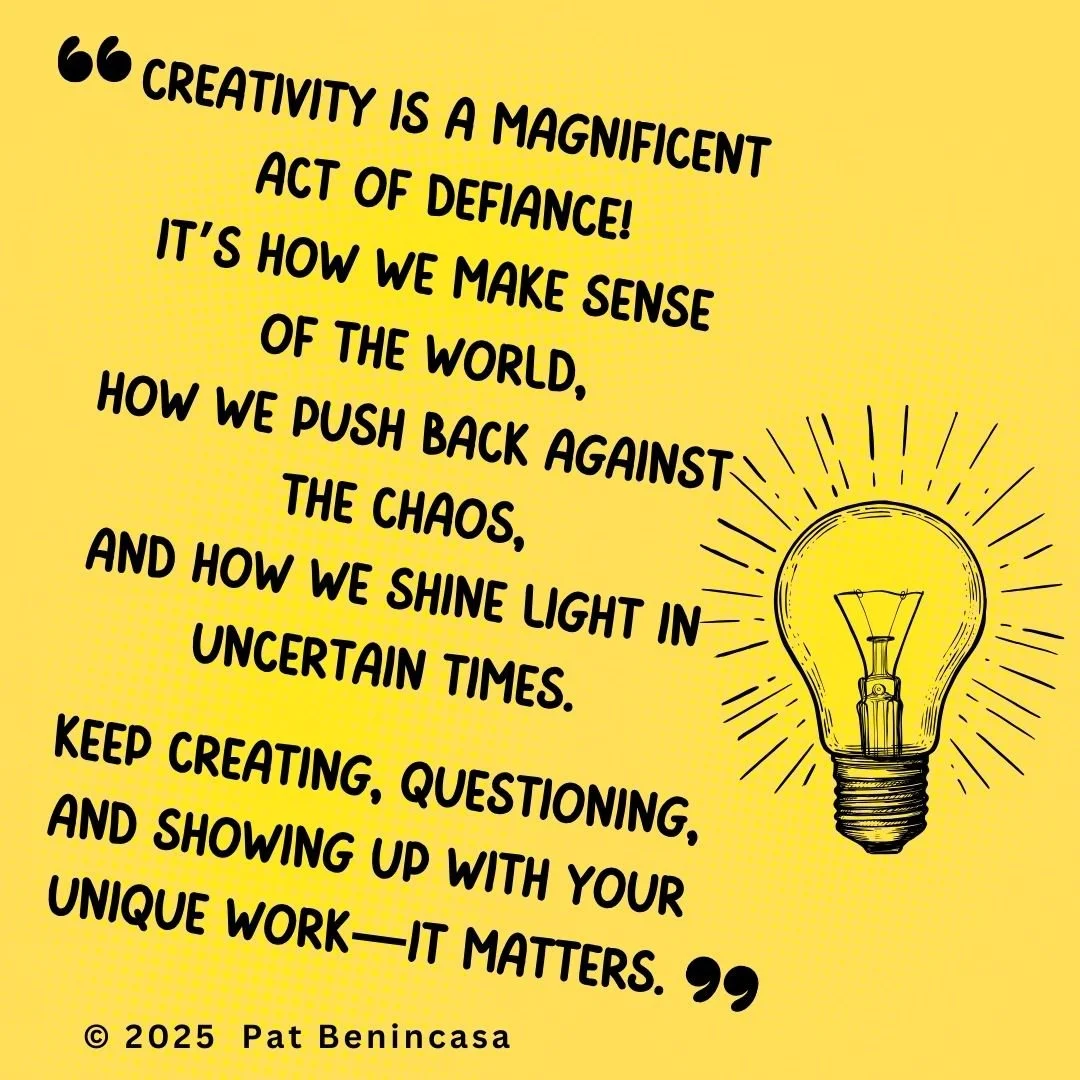 Creativity Is A Magnificent Act of Defiance! — Pat Benincasa Art