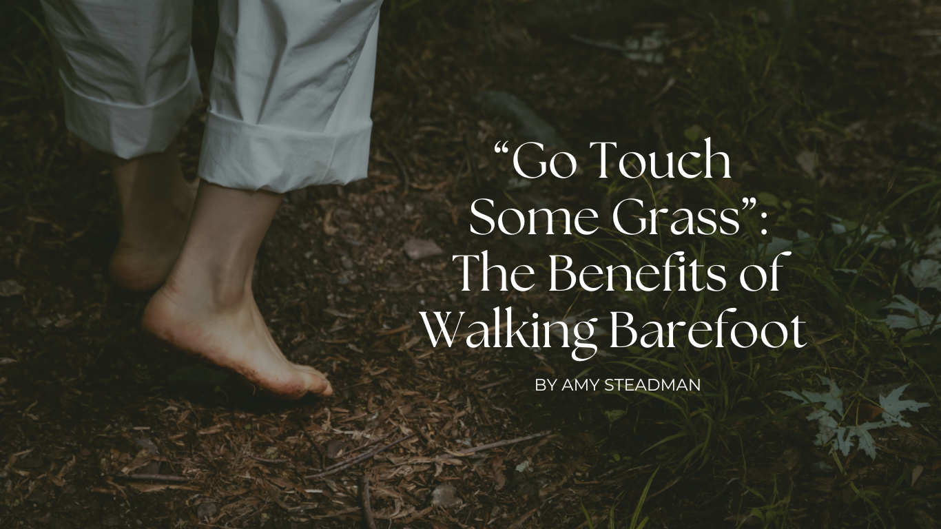 Earthing: The Benefits of Walking Barefoot — Amy Steadman