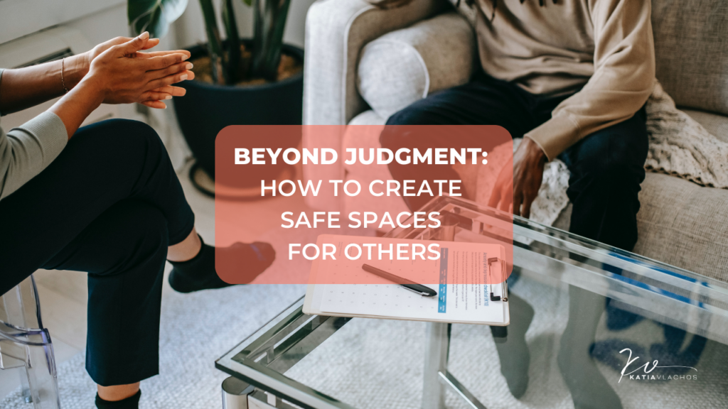 Beyond Judgment: How to Create Safe Spaces for Others — Katia Vlachos