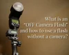 “OFF Camera Flash” and how to use a flash without a camera.
