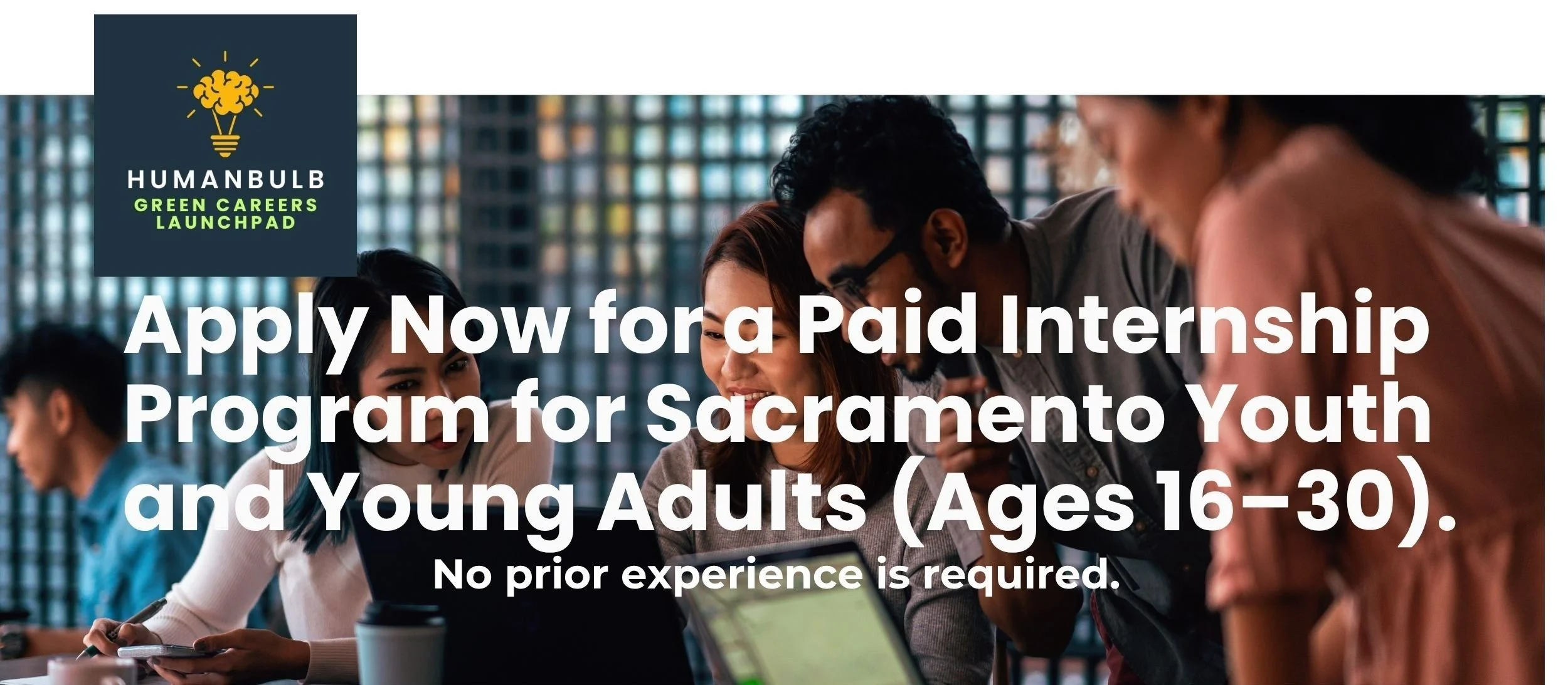 The HUMANBULB Green Careers Launchpad is a paid internship program for Sacramento youth and ...