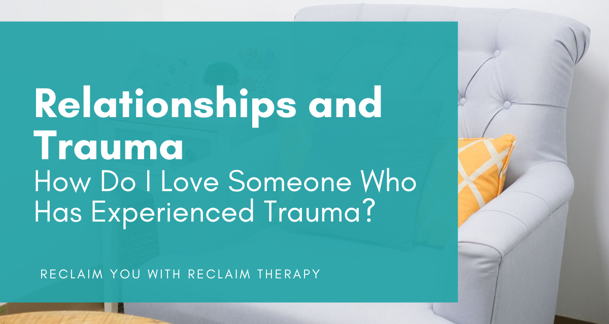 Relationships and Trauma: How Do I Love Someone Who Has Experienced Trauma?