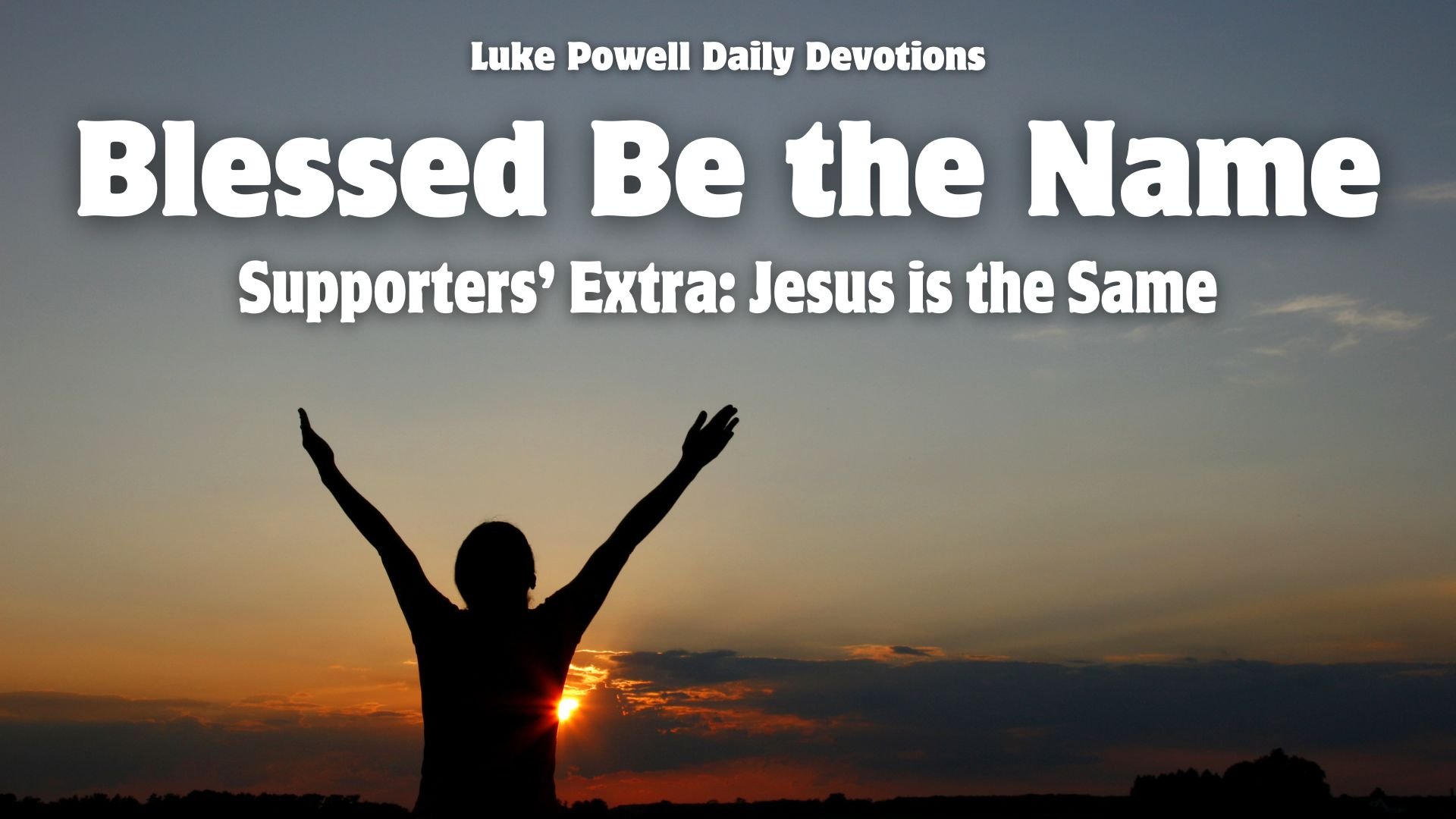 Supporters’ Extra: Jesus is the Same — Luke Powell Ministries