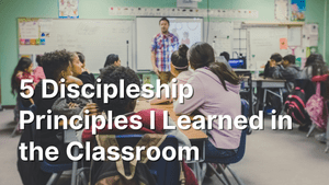 5 Discipleship Principles I Learned in the Classroom — David Reneau