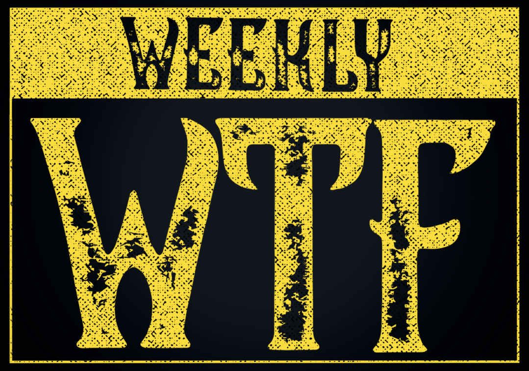 Get the Weekly WTF — Rusty Eyeball