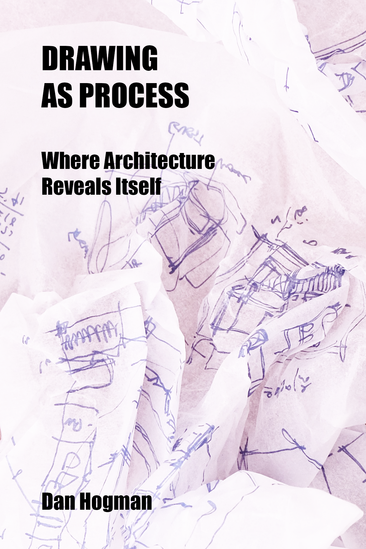 Drawing as Process: Where Architecture Reveals Itself — DAN HOGMAN