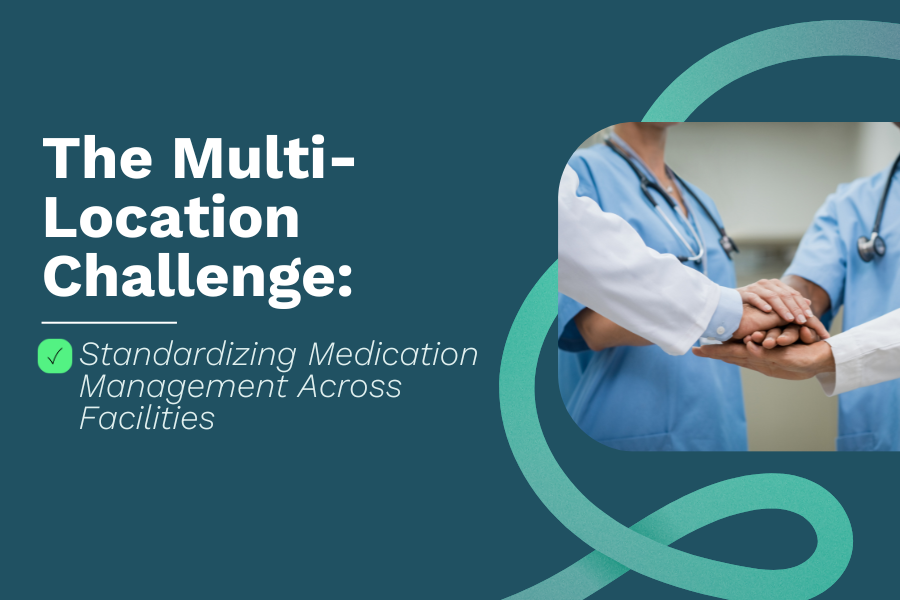 The Multi-Location Challenge: Standardizing Medication Management ...