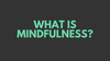 What is Mindfulness?