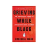 Grieving While Black: An Antiracist Take on Oppression and Sorrow by ...