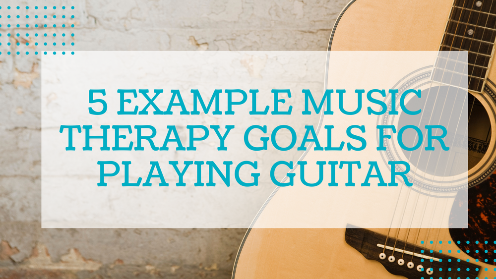 5 Example Music Therapy Goals for Playing Guitar — RGV Music Therapy ...