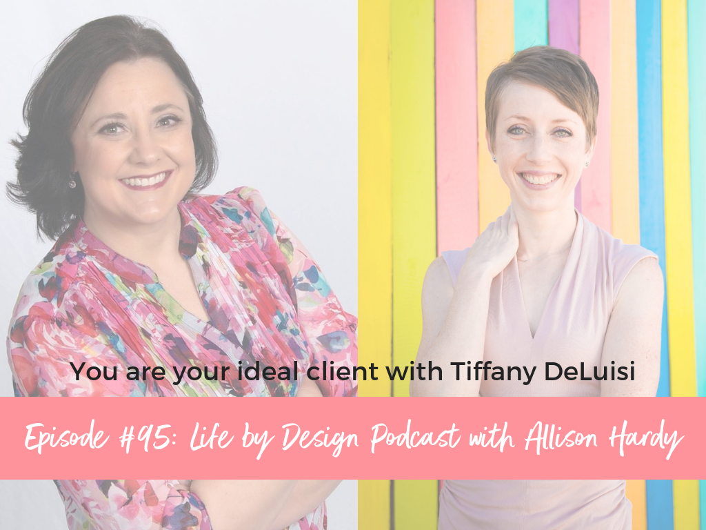 Episode #95: You are your ideal client with Tiffany DeLuisi — Allison Hardy