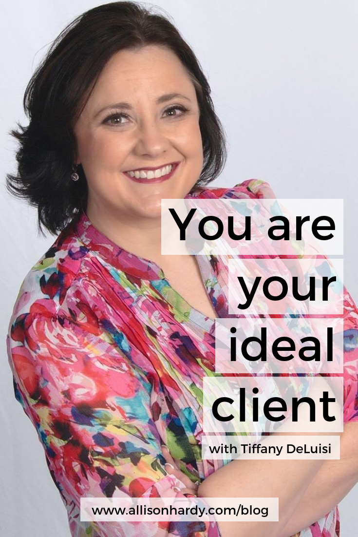 Episode #95: You are your ideal client with Tiffany DeLuisi — Allison Hardy