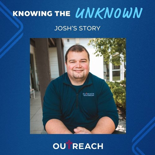 Knowing the Unknown – Josh’s Story — Outreach