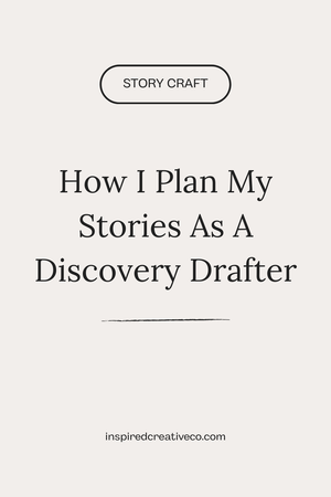 How I Plan My Stories As A Discovery Drafter — Inspired Creative Co.