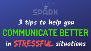 3 Tips to help you communicate better in stressful situations — SPARK ...