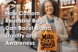 How Custom Reusable Bags Can Boost Brand Loyalty and Awareness