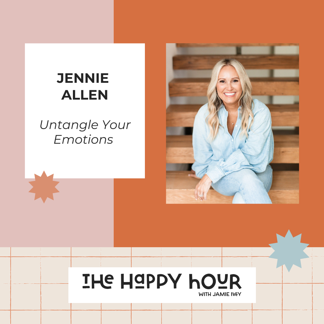 THE HAPPY HOUR #669 UNTANGLE YOUR EMOTIONS WITH JENNIE ALLEN — Jamie Ivey