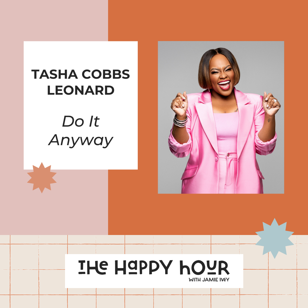 THE HAPPY HOUR #675 DO IT ANYWAY WITH TASHA COBBS LEONARD — Jamie Ivey