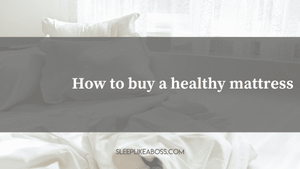 How to buy a healthy mattress — Sleep like a Boss