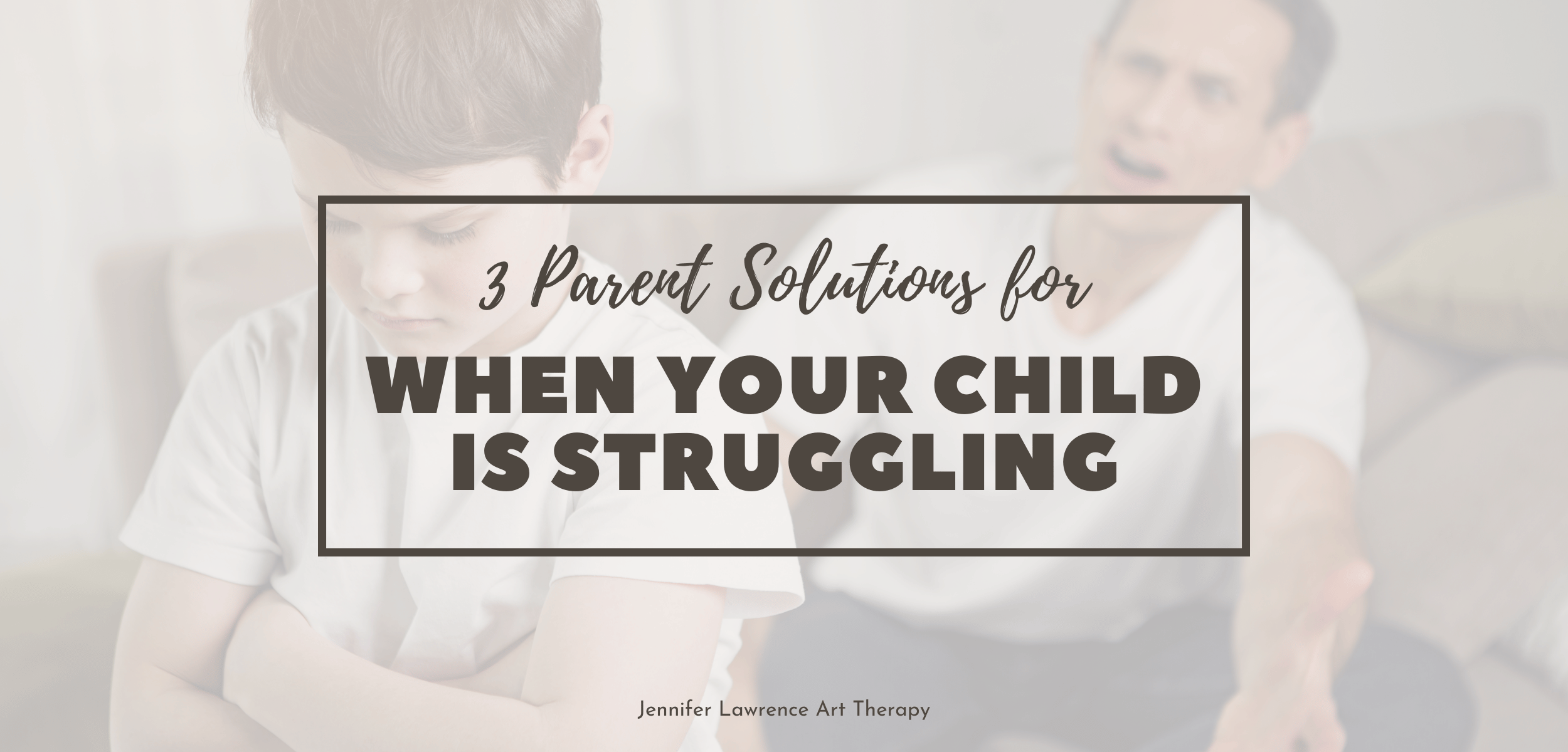 Struggling Kid? Try These 3 Powerful Parent Solutions — Jennifer Lawrence Art Therapy