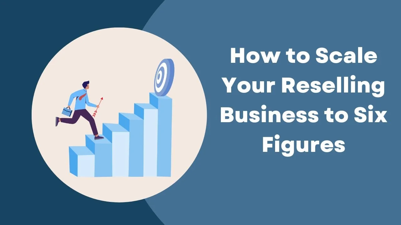 How to Scale Your Reselling Business to Six Figures