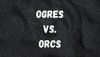 Ogres vs. Orcs: (What's The Difference?) — Mystic Beasts