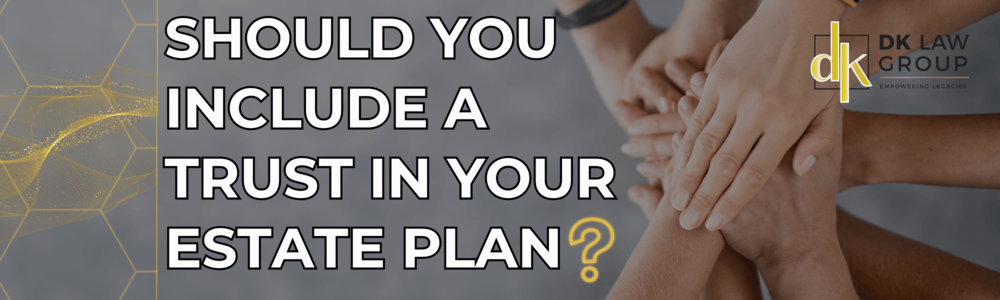 Should You Include a Trust in Your Estate Plan? — DK Law Group - Estate ...