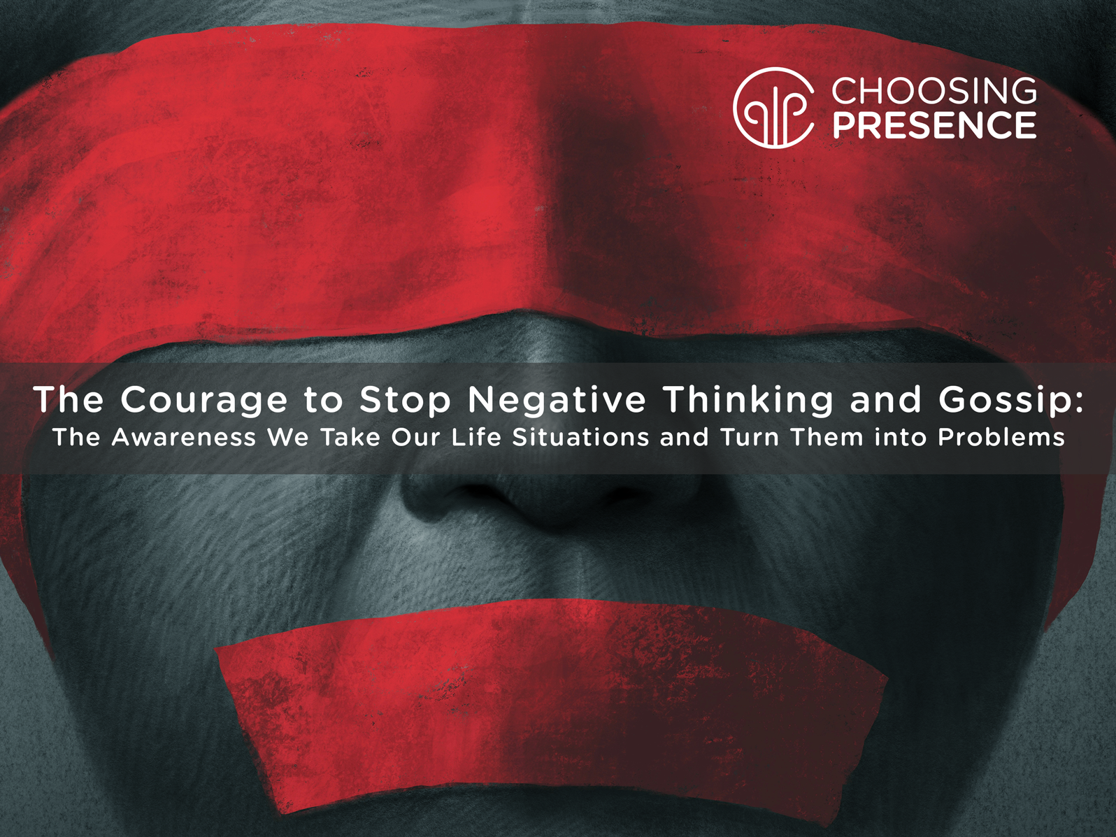 How Presence Frees Us from Negative Thinking and Gossip — Choosing ...