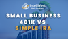 Small Business 401k vs Simple IRA — IntelliVest Wealth Management