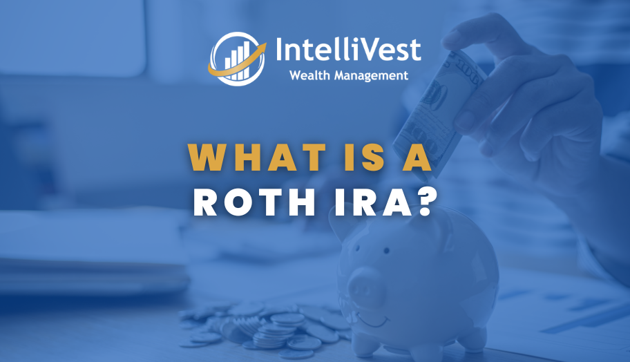 What Is a Roth IRA? A Beginner’s Guide — IntelliVest Wealth Management
