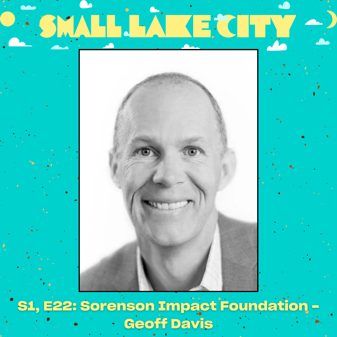 S1,E22: Sorenson Impact Institute, CEO - Geoff Davis — Small Lake City ...