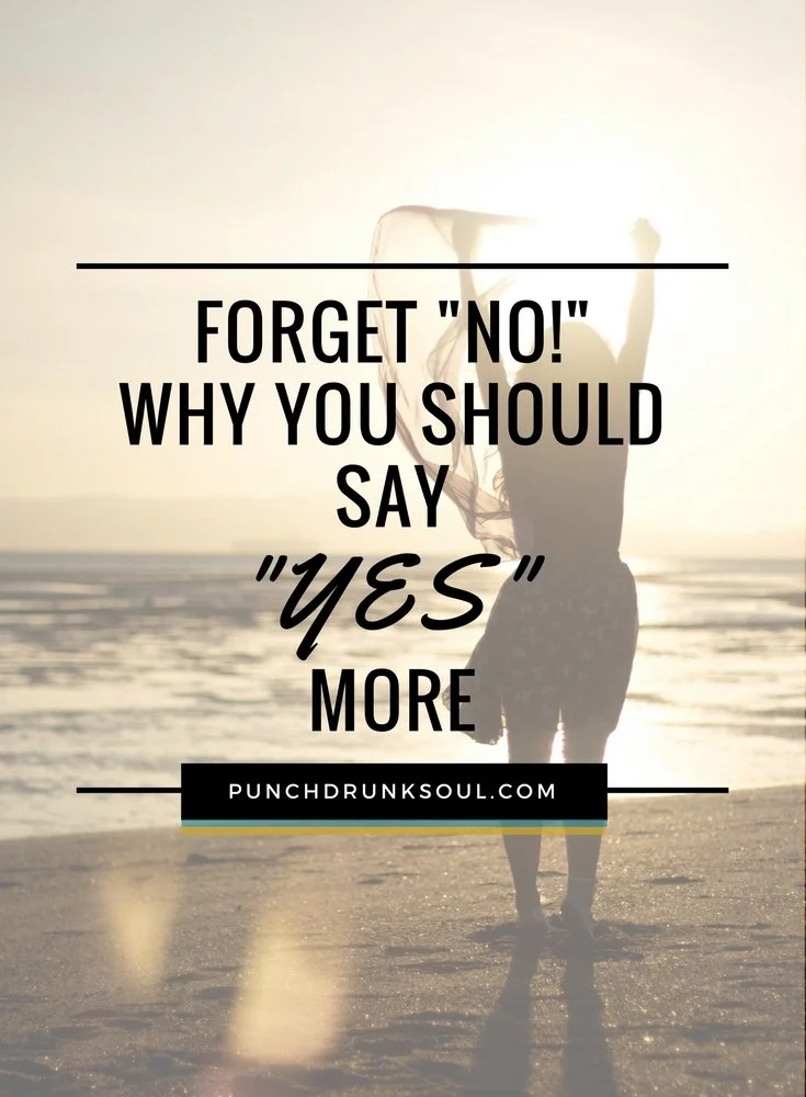 Forget Saying NO! Why You Should Say YES More — Punch Drunk Soul