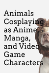 Animals Cosplaying As Anime, Manga, and Video Game Characters on ...