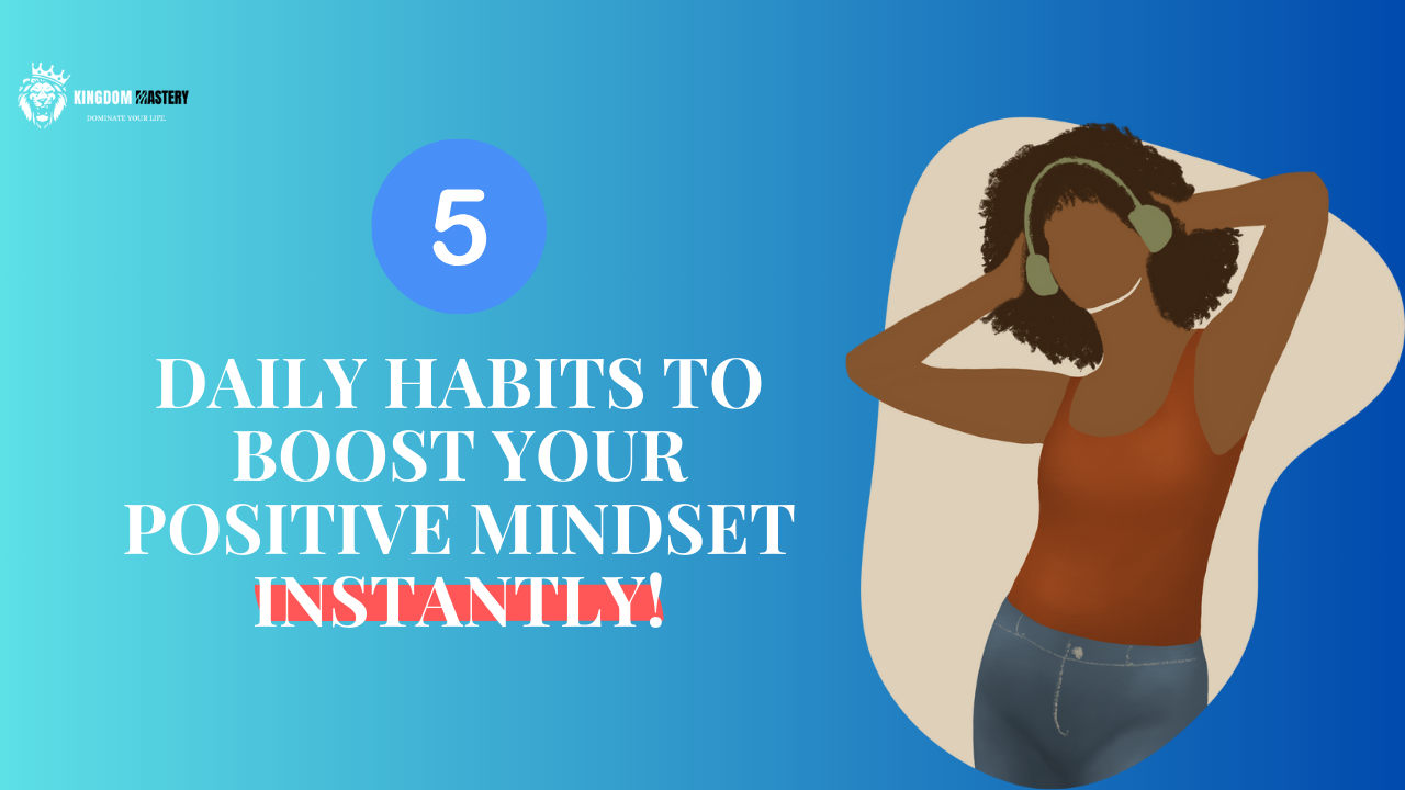 5 Daily Habits to Boost Your Positive Mindset Instantly! — Kingdom Mastery