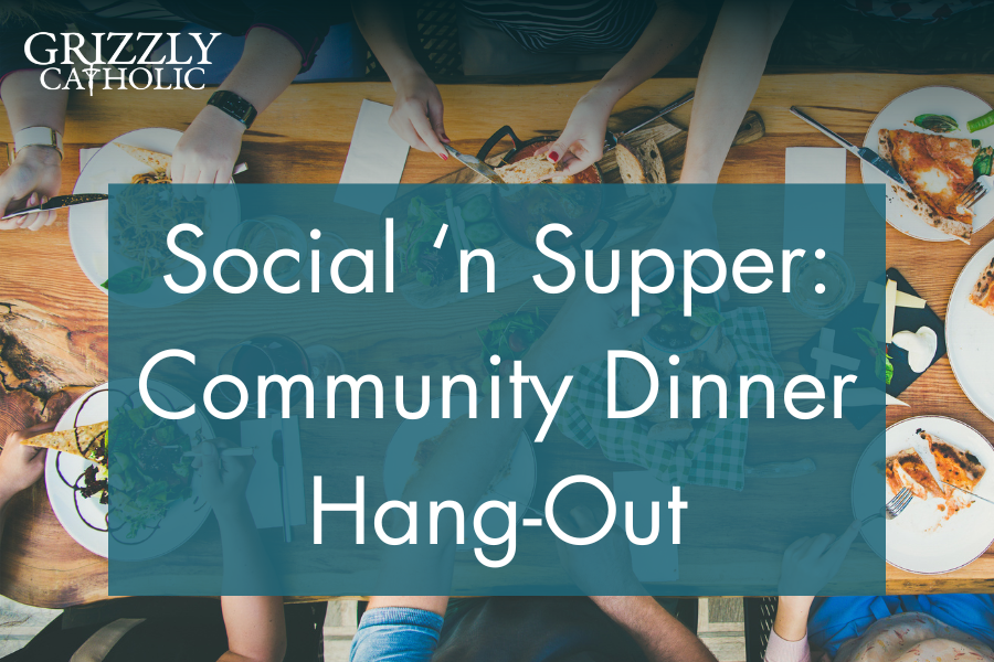 Grizzly Catholic Social ‘n Supper - Community Dinner Hang-Out ...