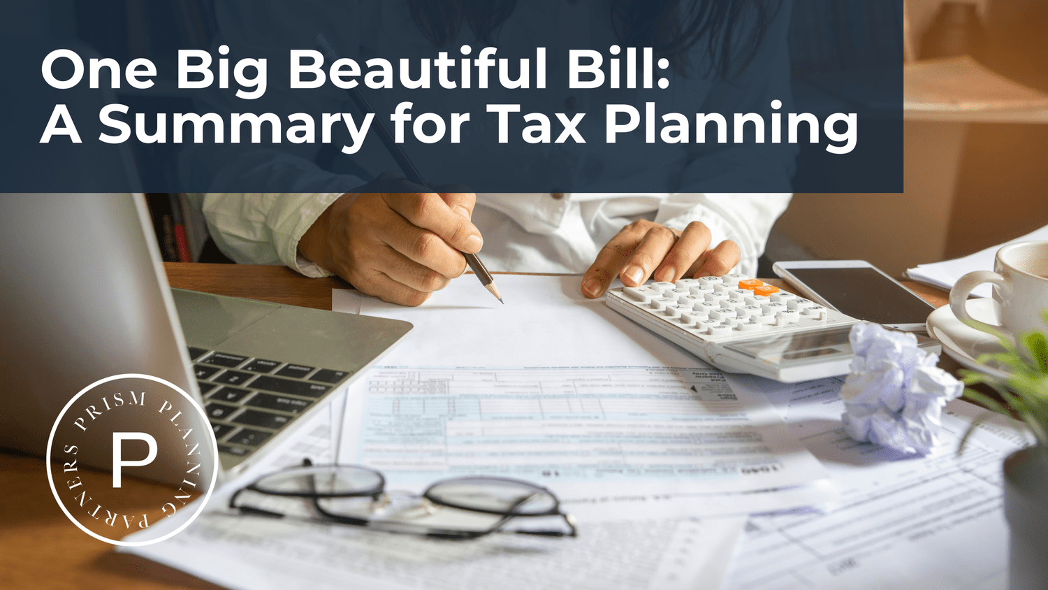 One Big Beautiful Bill: A Summary for Tax Planning — PRISM PLANNING ...