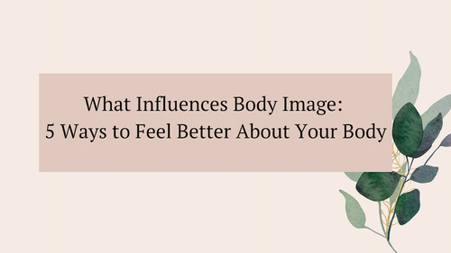 What Influences Body Image: 5 Ways to Feel Better About Your Body ...