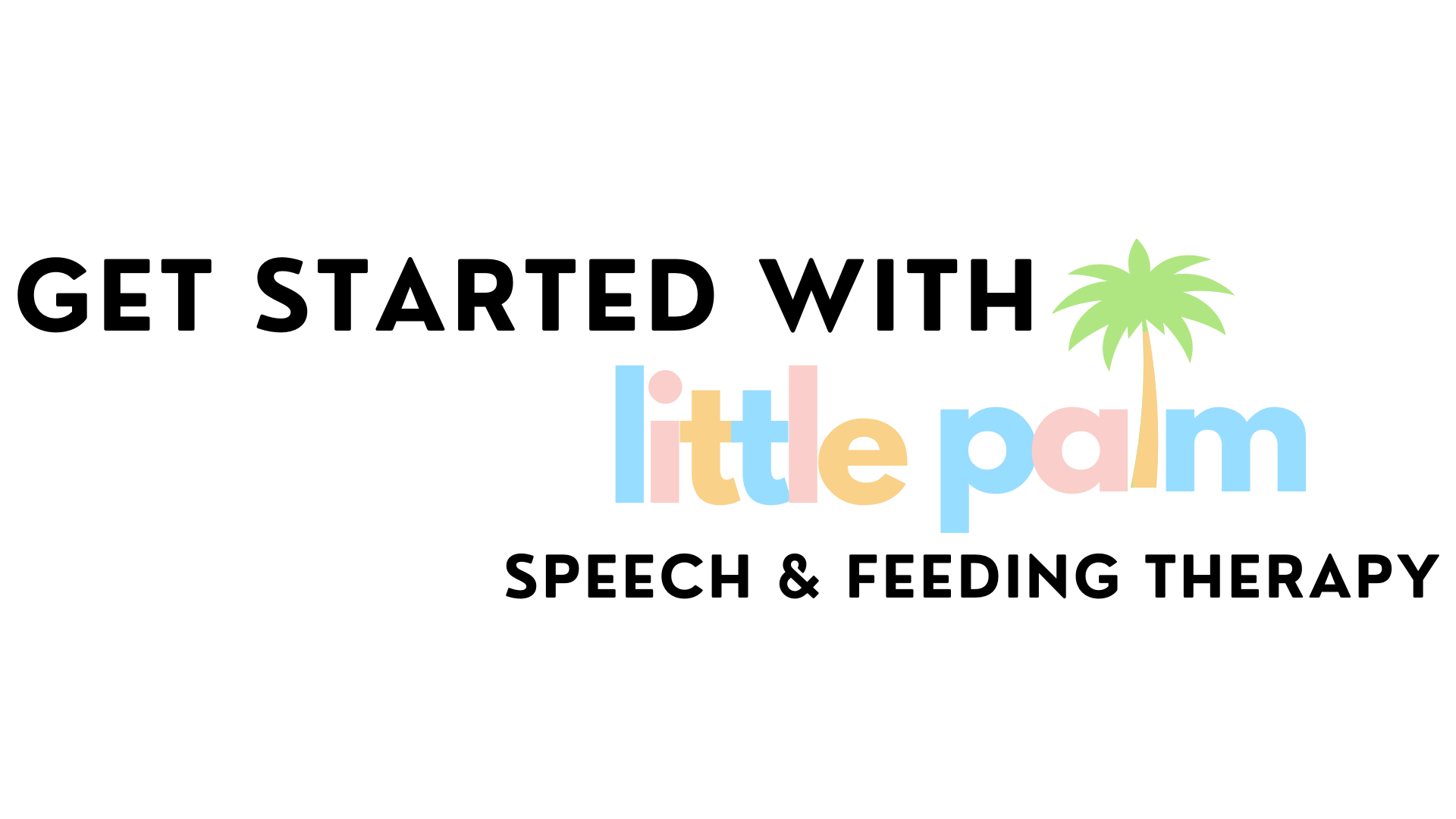 Getting Started — Little Palm Speech and Feeding Therapy Getting Started — Little Palm Speech and Feeding Therapy