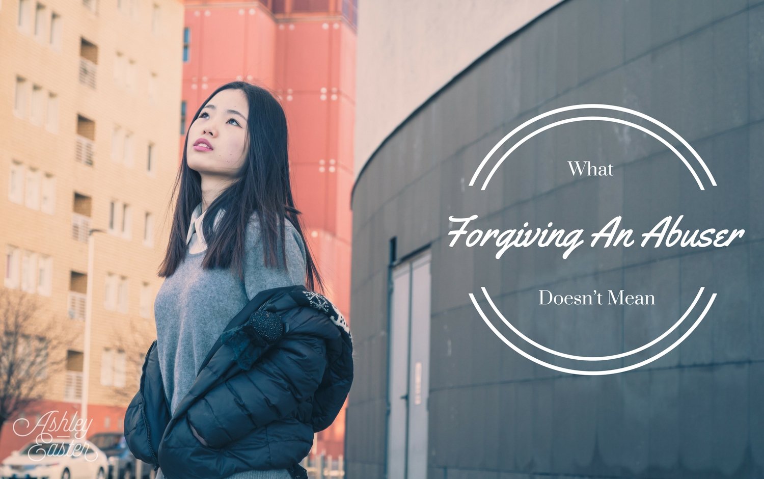 What Forgiving An Abuser Doesn’t Mean — Ashley Easter