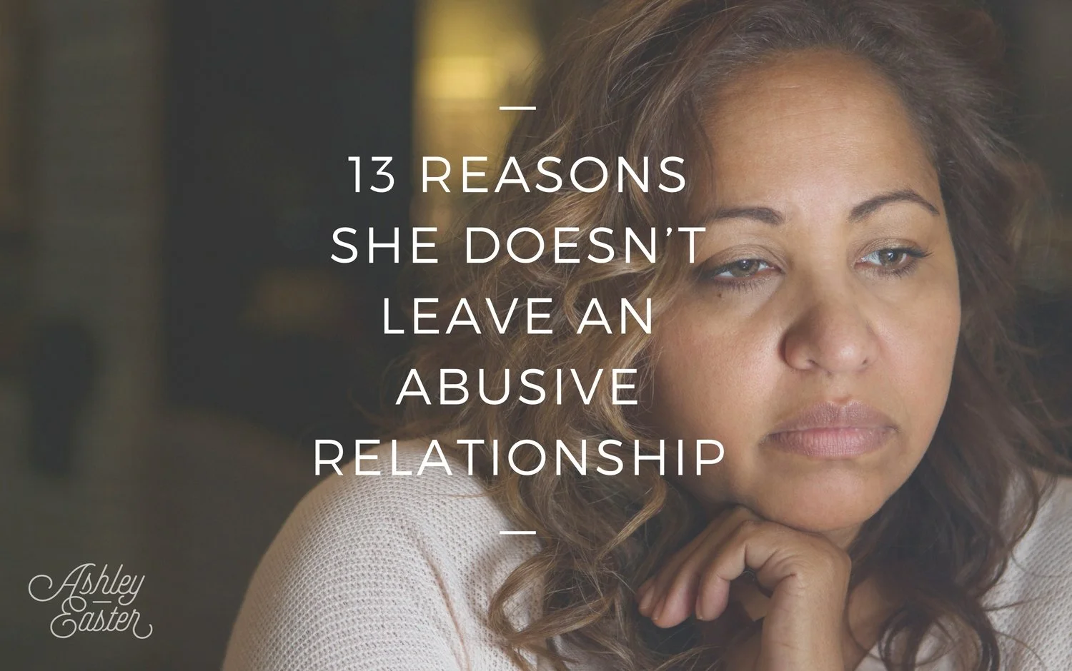 13 Reasons She Doesn’t Leave An Abusive Relationship — Ashley Easter