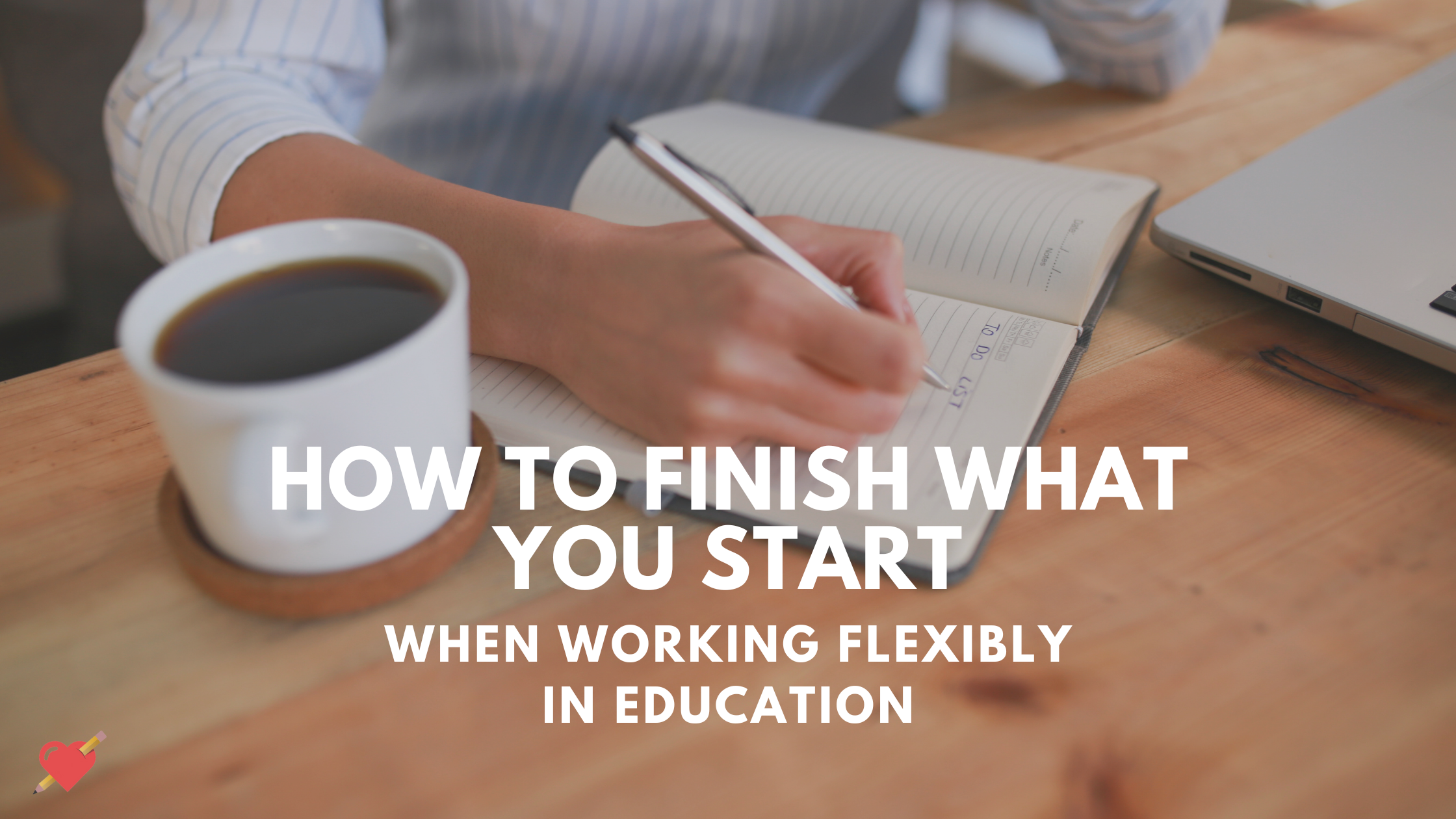 How to Finish What You Start Working Flexibly in Education — Educator ...