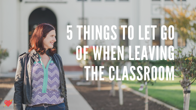 Leaving The Classroom? Here’s 5 Things to Let Go — Educator Forever