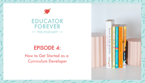 How to Get Started as a Curriculum Developer (episode 4) — Educator Forever