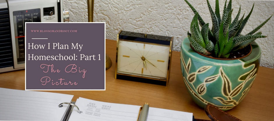 How I Plan My Homeschool Part 1: The Big Picture — Blossom and Root