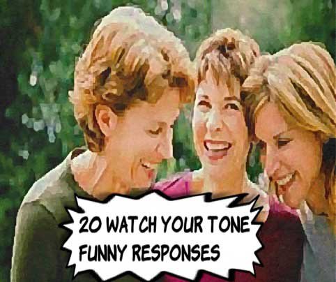20 Funny Responses to "Watch Your Tone" — Responsefully