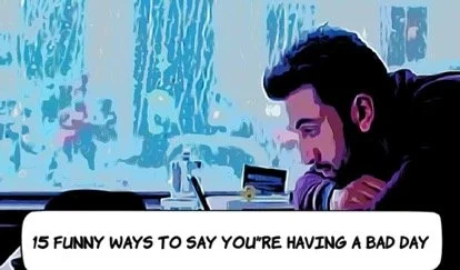 15 Funny Ways to Say "You're Having A Bad Day" — Responsefully