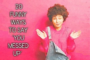 20 Funny Ways to Say 'You Messed Up' — Responsefully