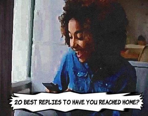 20 Best Replies to "Have You Reached Home?" — Responsefully